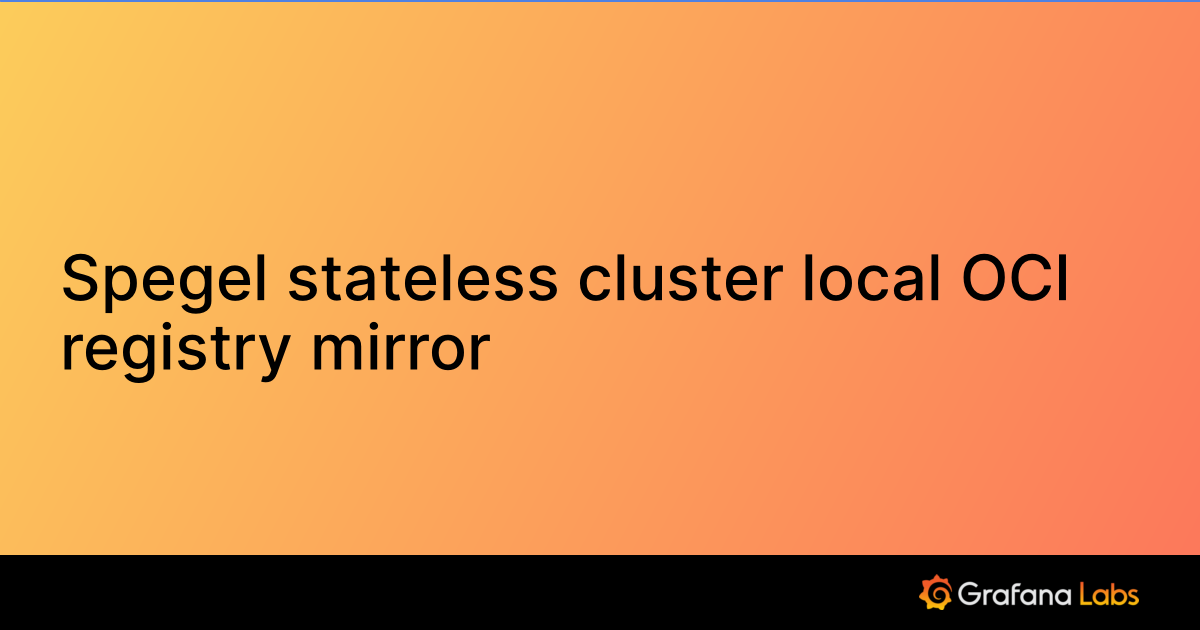 Spegel stateless cluster local OCI registry mirror | Grafana Labs